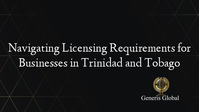 Navigating Licensing Requirements for Businesses in Trinidad and Tobago