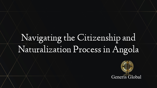 Navigating the Citizenship and Naturalization Process in Angola