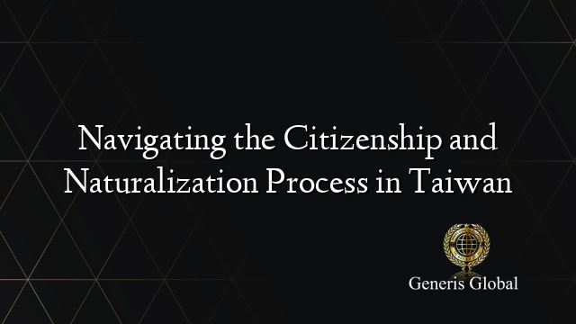 Navigating the Citizenship and Naturalization Process in Taiwan