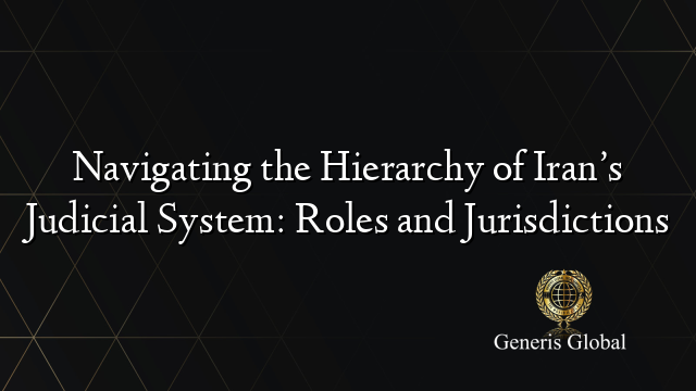 Navigating the Hierarchy of Iran’s Judicial System: Roles and Jurisdictions