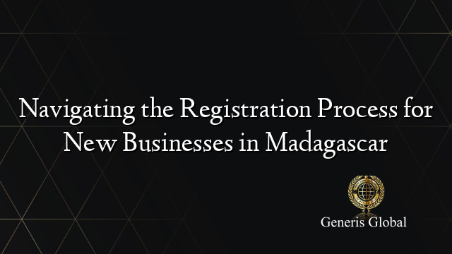 Navigating the Registration Process for New Businesses in Madagascar
