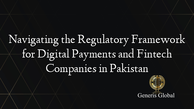 Navigating the Regulatory Framework for Digital Payments and Fintech Companies in Pakistan