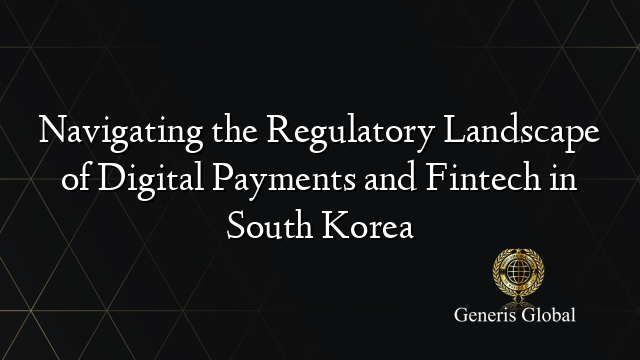 Navigating the Regulatory Landscape of Digital Payments and Fintech in South Korea