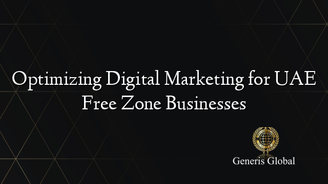 Optimizing Digital Marketing for UAE Free Zone Businesses