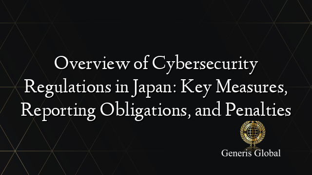 Overview of Cybersecurity Regulations in Japan: Key Measures, Reporting ...