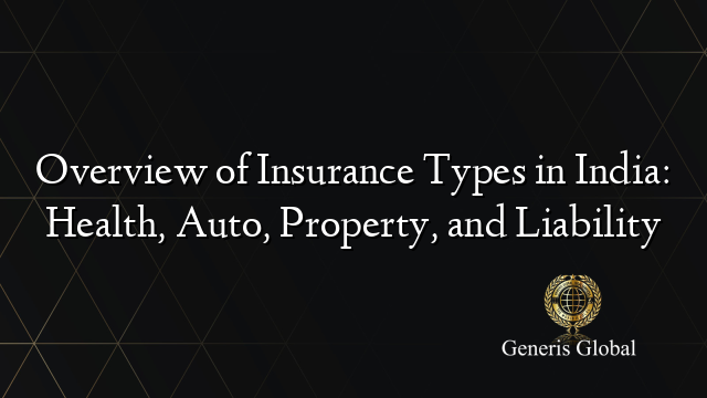 Overview of Insurance Types in India: Health, Auto, Property, and Liability