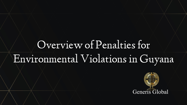 Overview of Penalties for Environmental Violations in Guyana