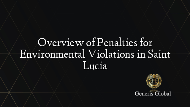 Overview of Penalties for Environmental Violations in Saint Lucia
