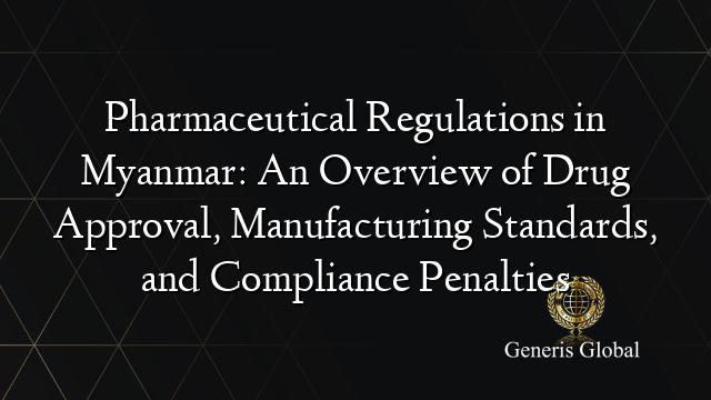 Pharmaceutical Regulations in Myanmar: An Overview of Drug Approval, Manufacturing Standards ...