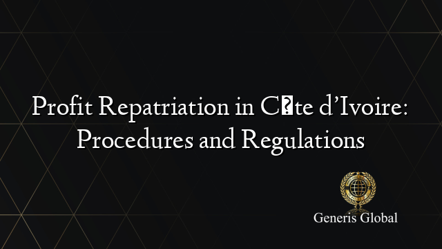 Profit Repatriation in Côte d’Ivoire: Procedures and Regulations