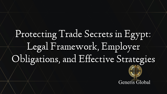 Protecting Trade Secrets in Egypt: Legal Framework, Employer Obligations, and Effective Strategies