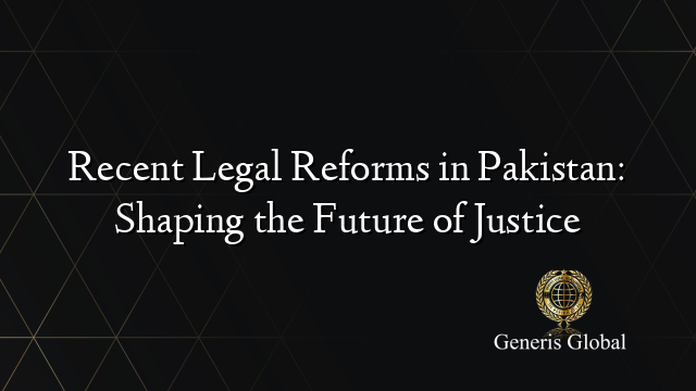 Recent Legal Reforms in Pakistan: Shaping the Future of Justice
