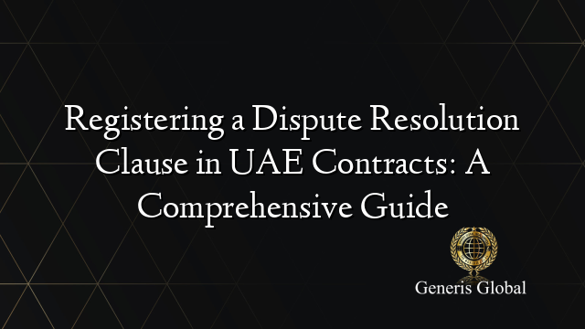 Registering a Dispute Resolution Clause in UAE Contracts: A ...