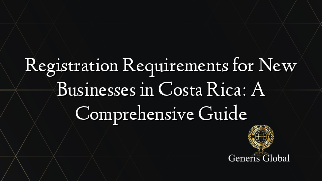 Registration Requirements for New Businesses in Costa Rica: A ...