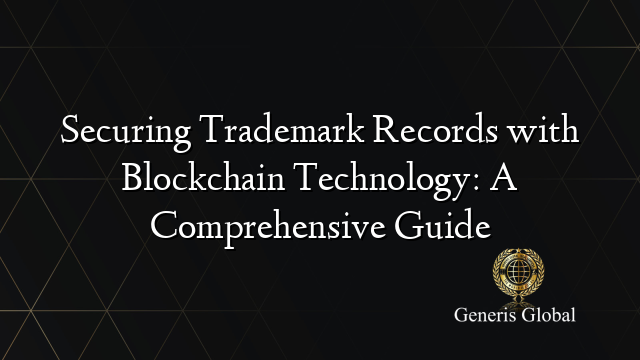 Securing Trademark Records with Blockchain Technology: A Comprehensive Guide