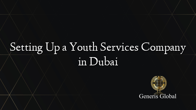 Setting Up a Youth Services Company in Dubai