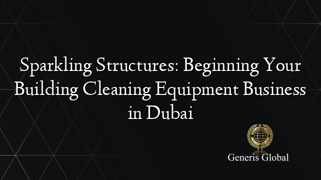 Sparkling Structures: Beginning Your Building Cleaning Equipment ...