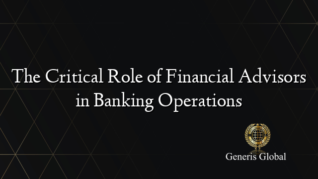 The Critical Role of Financial Advisors in Banking Operations