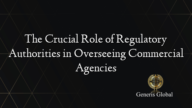 The Crucial Role of Regulatory Authorities in Overseeing Commercial ...