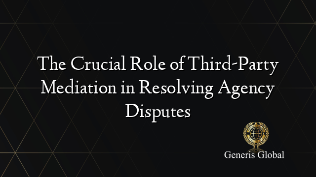The Crucial Role of Third-Party Mediation in Resolving Agency Disputes