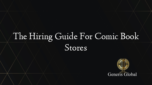 The Hiring Guide For Comic Book Stores