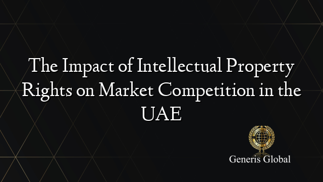 The Impact of Intellectual Property Rights on Market Competition in the UAE