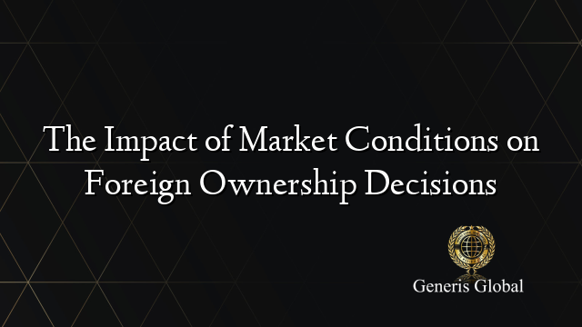 The Impact of Market Conditions on Foreign Ownership Decisions