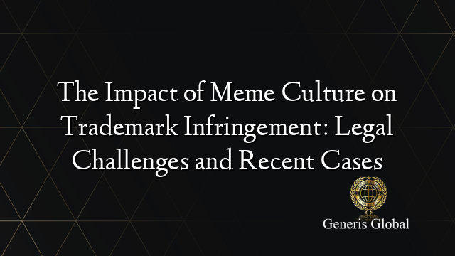 The Impact of Meme Culture on Trademark Infringement: Legal Challenges ...