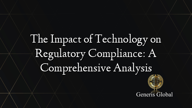 The Impact of Technology on Regulatory Compliance: A Comprehensive Analysis