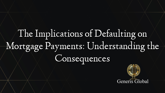 The Implications of Defaulting on Mortgage Payments: Understanding the ...