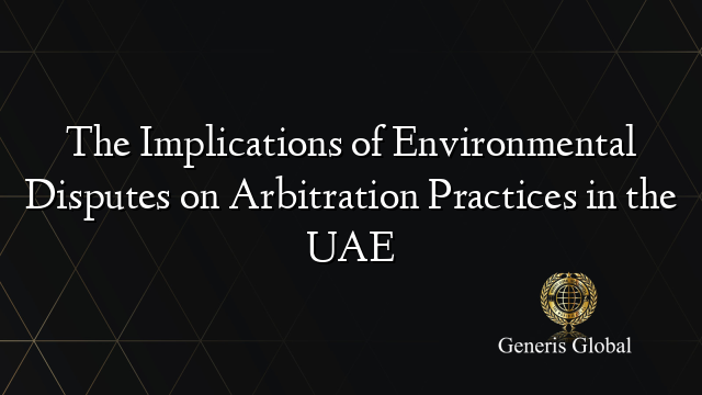 The Implications of Environmental Disputes on Arbitration Practices in ...
