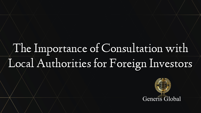 The Importance of Consultation with Local Authorities for Foreign Investors