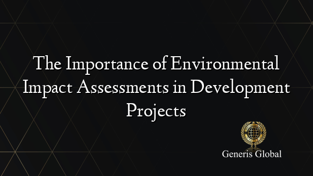 The Importance of Environmental Impact Assessments in Development Projects
