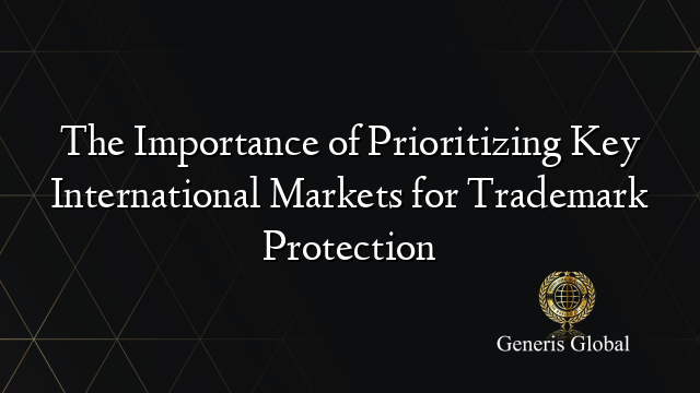 The Importance of Prioritizing Key International Markets for Trademark ...