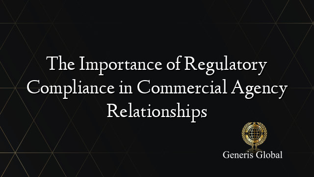 The Importance of Regulatory Compliance in Commercial Agency Relationships