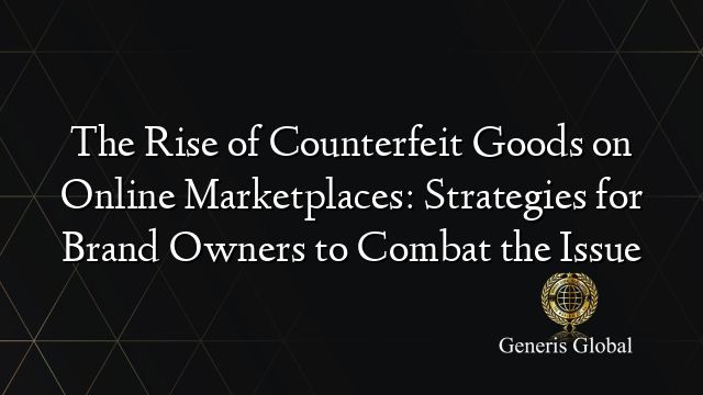 The Rise of Counterfeit Goods on Online Marketplaces: Strategies for ...