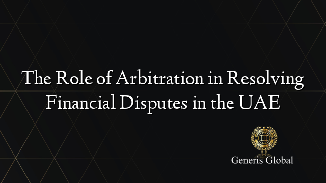 The Role of Arbitration in Resolving Financial Disputes in the UAE