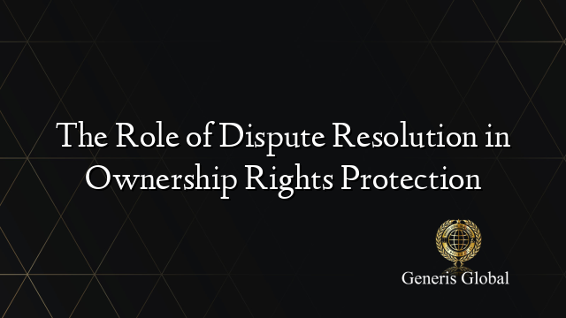 The Role of Dispute Resolution in Ownership Rights Protection