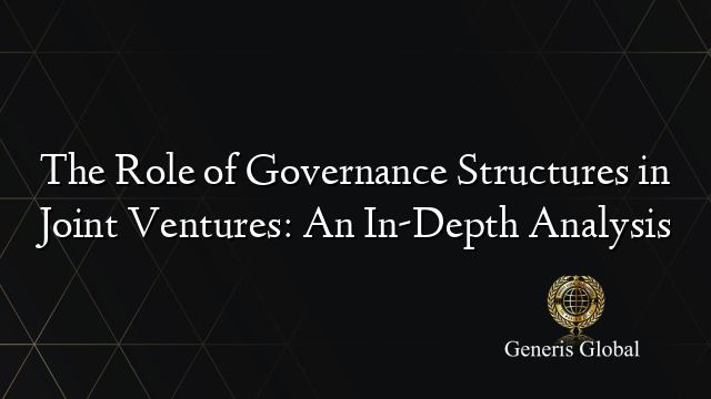 The Role of Governance Structures in Joint Ventures: An In-Depth Analysis