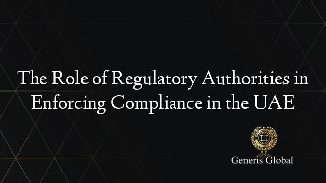 The Role of Regulatory Authorities in Enforcing Compliance in the UAE