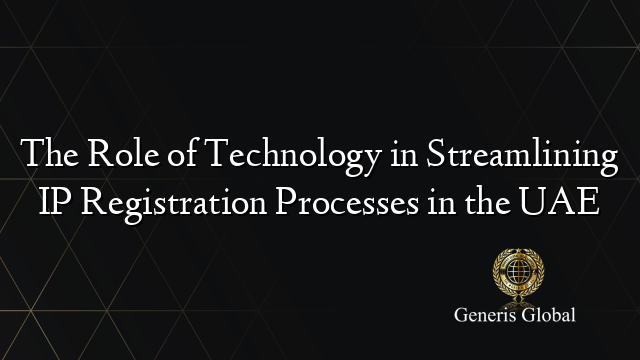 The Role of Technology in Streamlining IP Registration Processes in the UAE
