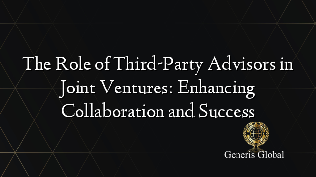 The Role of Third-Party Advisors in Joint Ventures: Enhancing ...