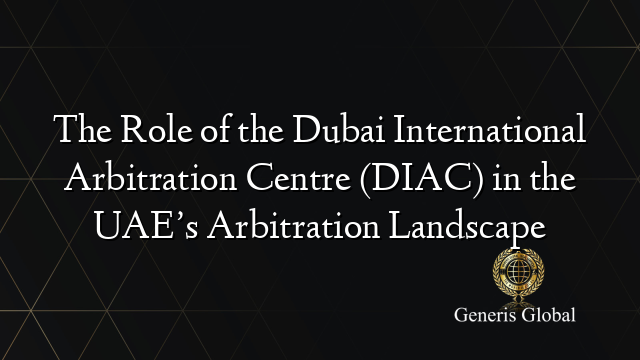 The Role of the Dubai International Arbitration Centre (DIAC) in the ...