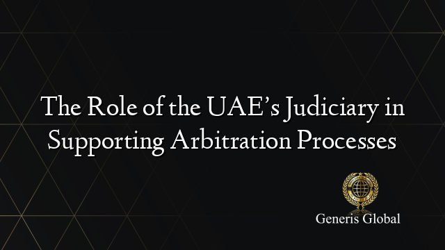 The Role of the UAE’s Judiciary in Supporting Arbitration Processes