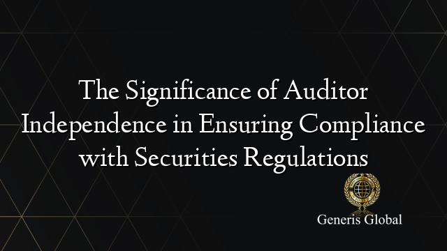The Significance of Auditor Independence in Ensuring Compliance with ...