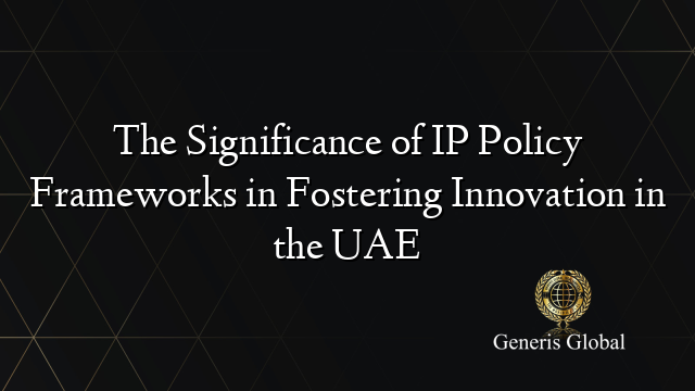 The Significance of IP Policy Frameworks in Fostering Innovation in the UAE