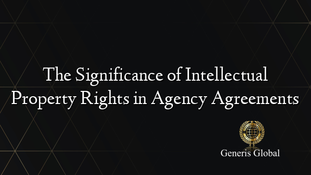 The Significance of Intellectual Property Rights in Agency Agreements