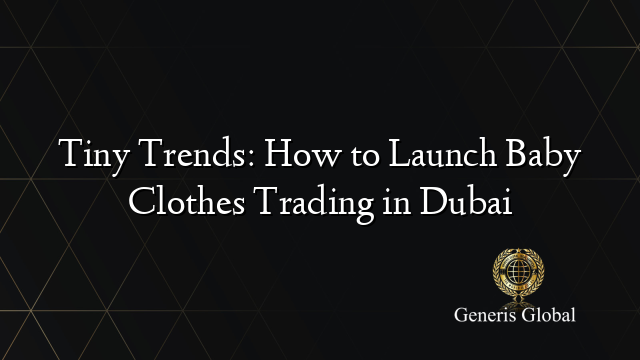 Tiny Trends: How to Launch Baby Clothes Trading in Dubai