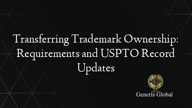 Transferring Trademark Ownership: Requirements and USPTO Record Updates