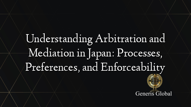 Understanding Arbitration and Mediation in Japan: Processes ...